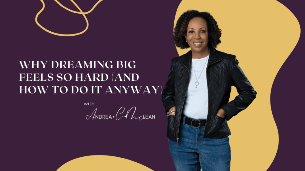 Why Dreaming Big Feels So Hard (And How to Do It Anyway) - Andrea C Mclean